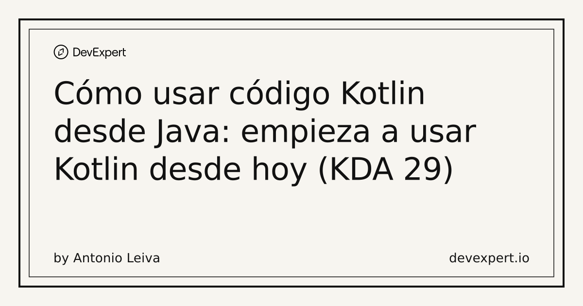 Cómo usar código Kotlin desde Java: empieza a usar Kotlin desde hoy (KDA 29) | DevExpert