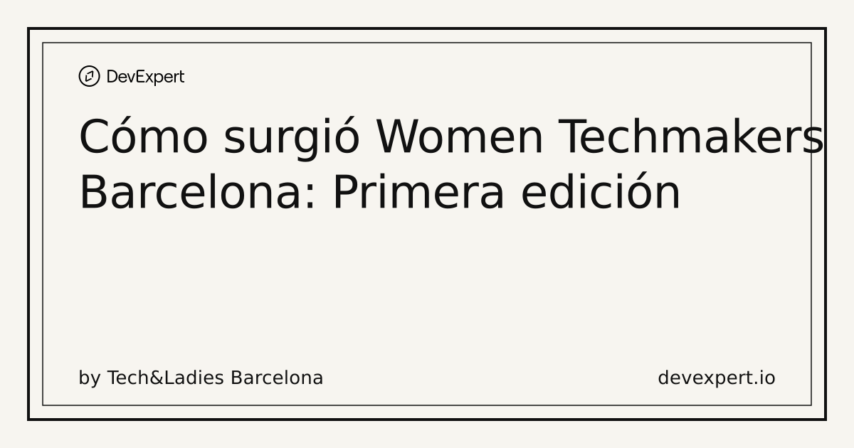 Cómo surgió Women Techmakers Barcelona: Primera edición | DevExpert